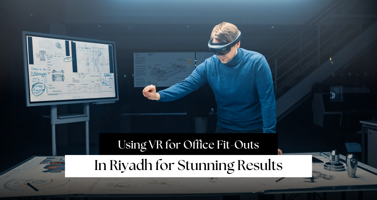 Using VR for Office Fit-Outs in Riyadh for Stunning Results